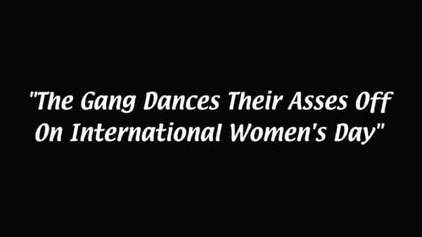 "The Gang Dances Their Asses Off On International Women's Day" - Replay ...